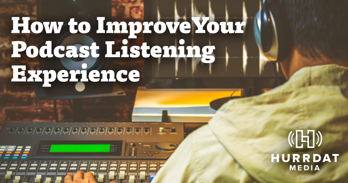 7 Ways to Improve Podcast Listening Experience | Hurrdat Media