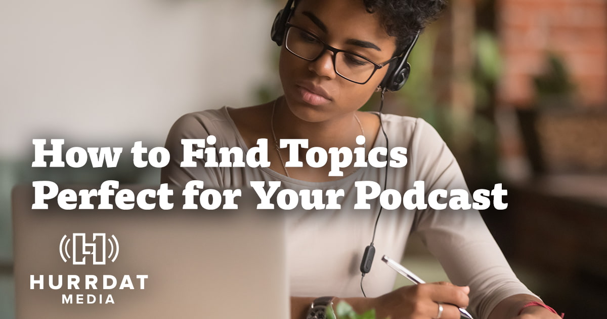 9 Ways to Find Podcast Episode Topics | Hurrdat Media